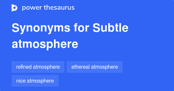 SUBTLE ATMOSPHERE Synonyms: 23 Similar Phrases