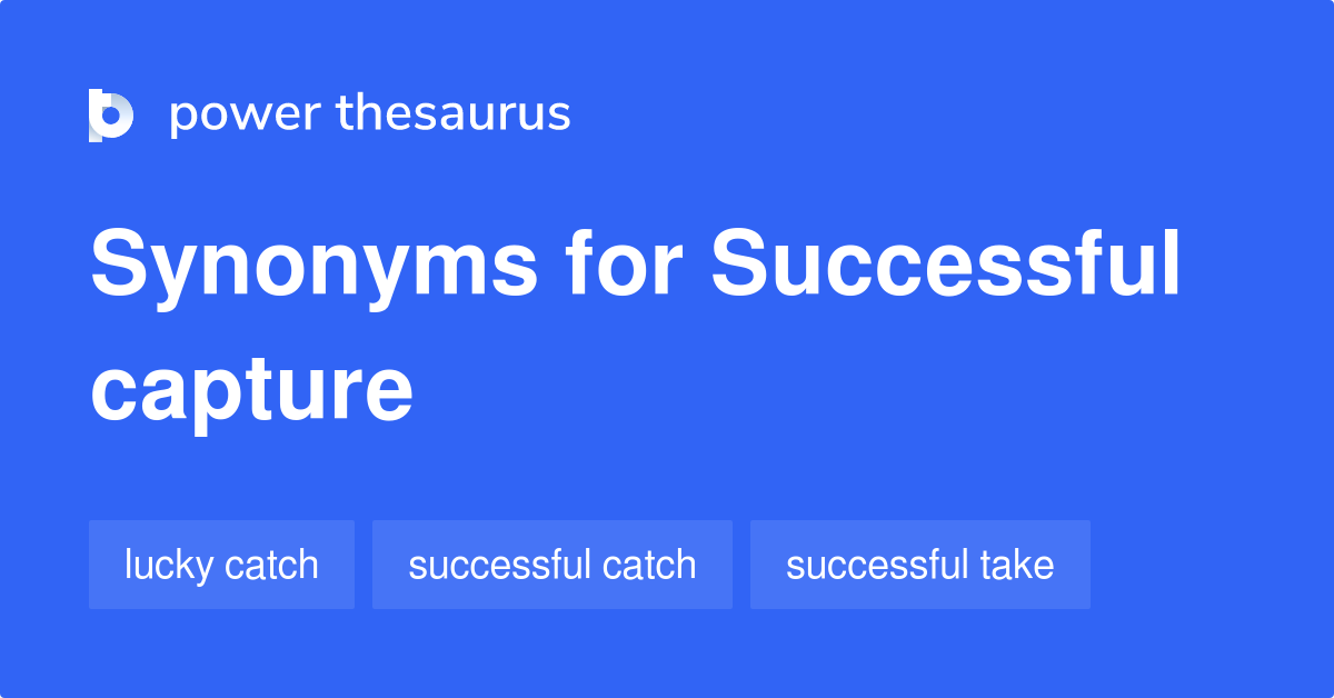 SUCCESSFUL CAPTURE Synonyms: 30 Similar Phrases