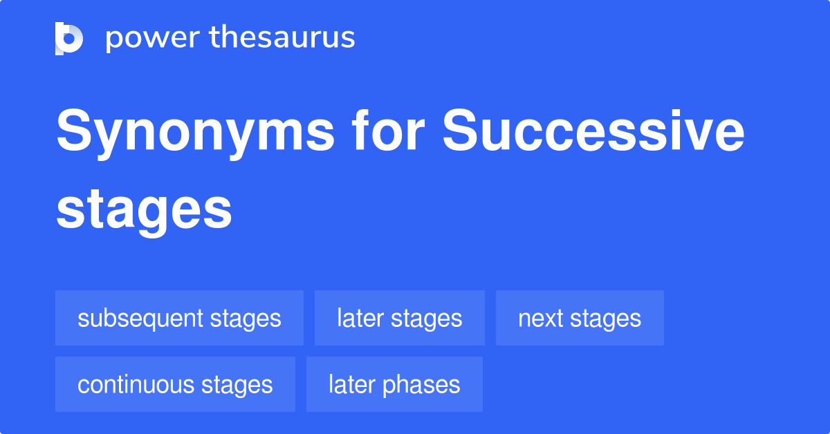 Successive Stages synonyms - 83 Words and Phrases for Successive Stages