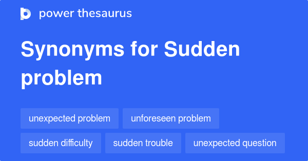 SUDDEN PROBLEM Synonyms: 261 Similar Words & Phrases