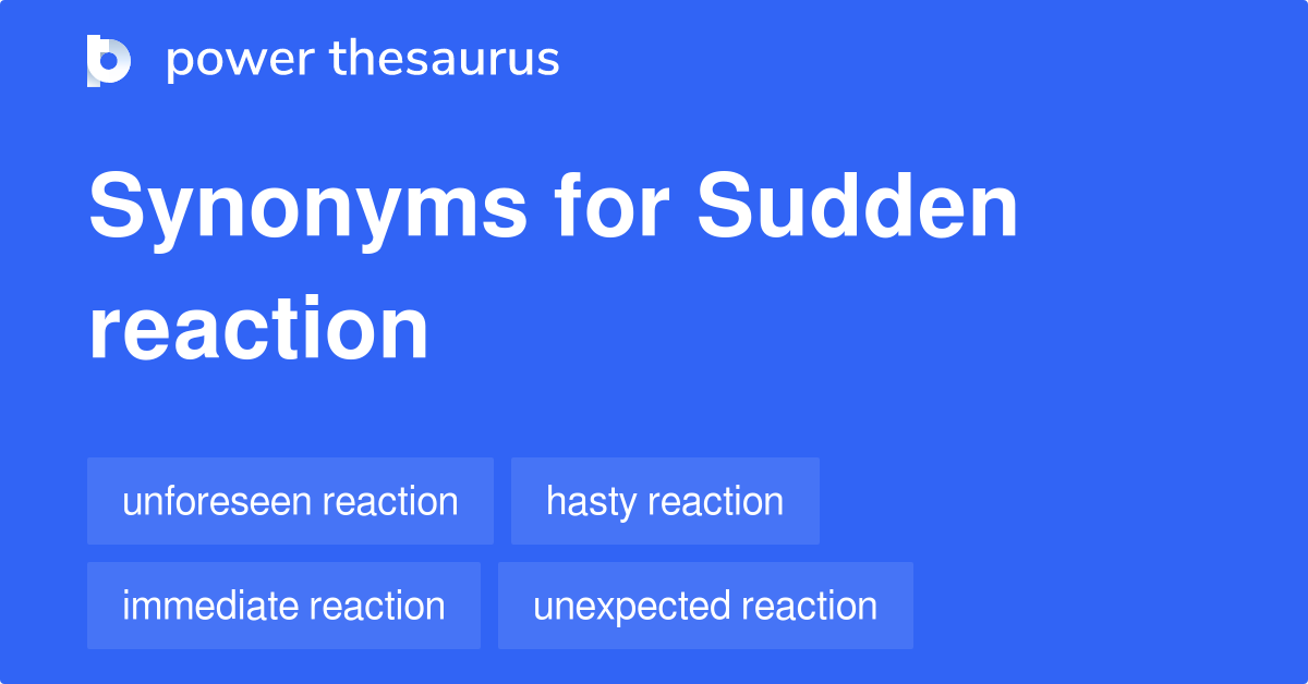 SUDDEN REACTION Synonyms: 35 Similar Phrases