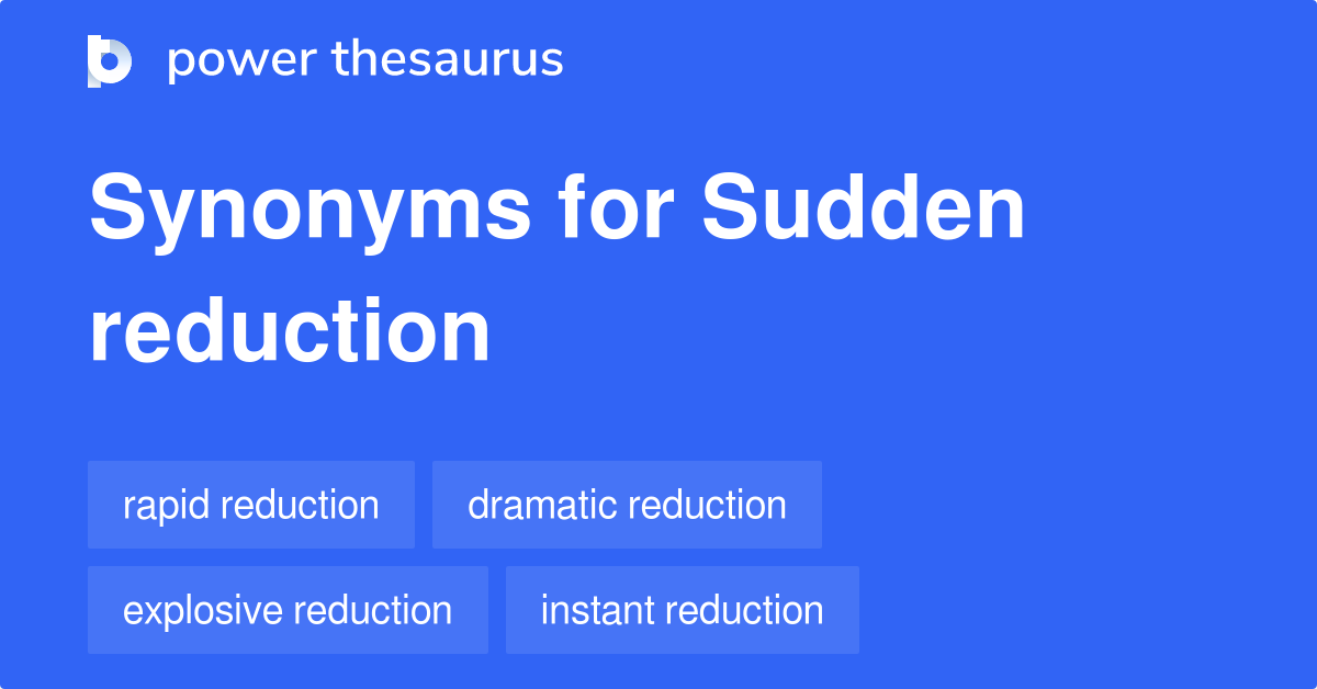 SUDDEN REDUCTION Synonyms: 13 Similar Phrases