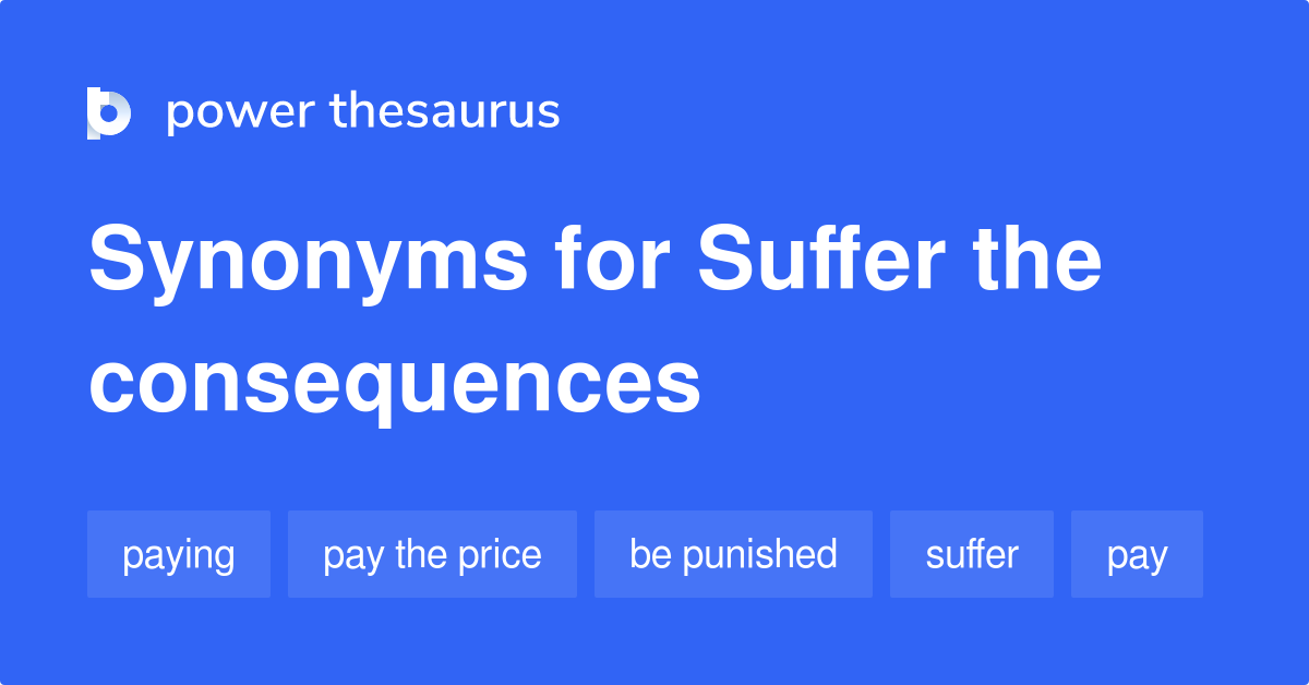 SUFFER THE CONSEQUENCES Synonyms: 360 Similar Words & Phrases