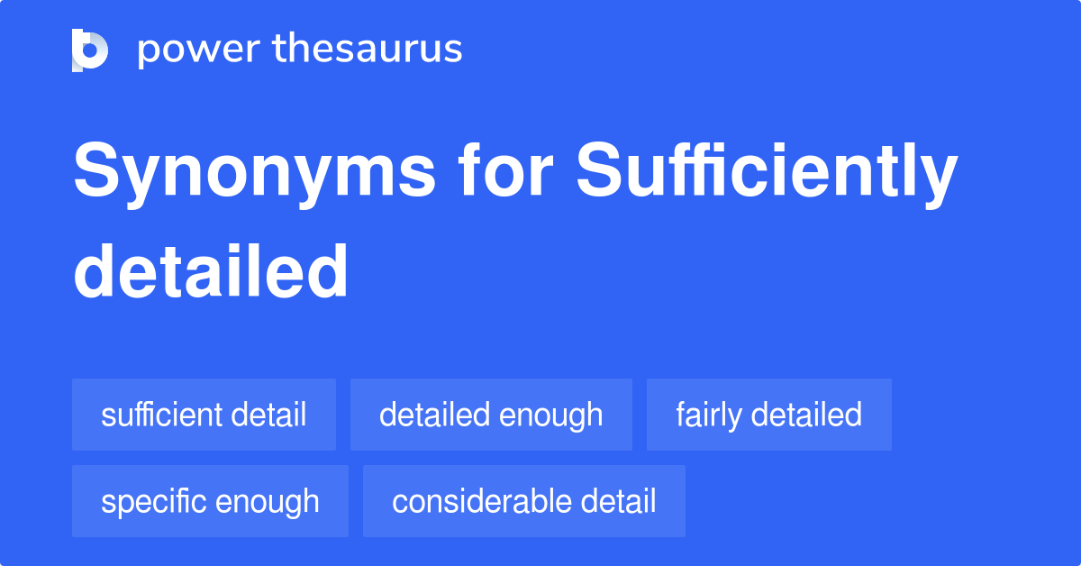 SUFFICIENTLY DETAILED Synonyms: 45 Similar Phrases
