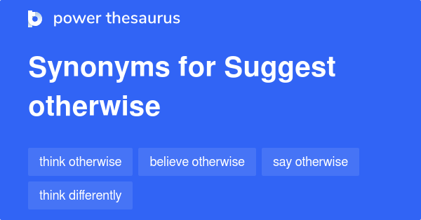 SUGGEST OTHERWISE Synonyms: 55 Similar Phrases