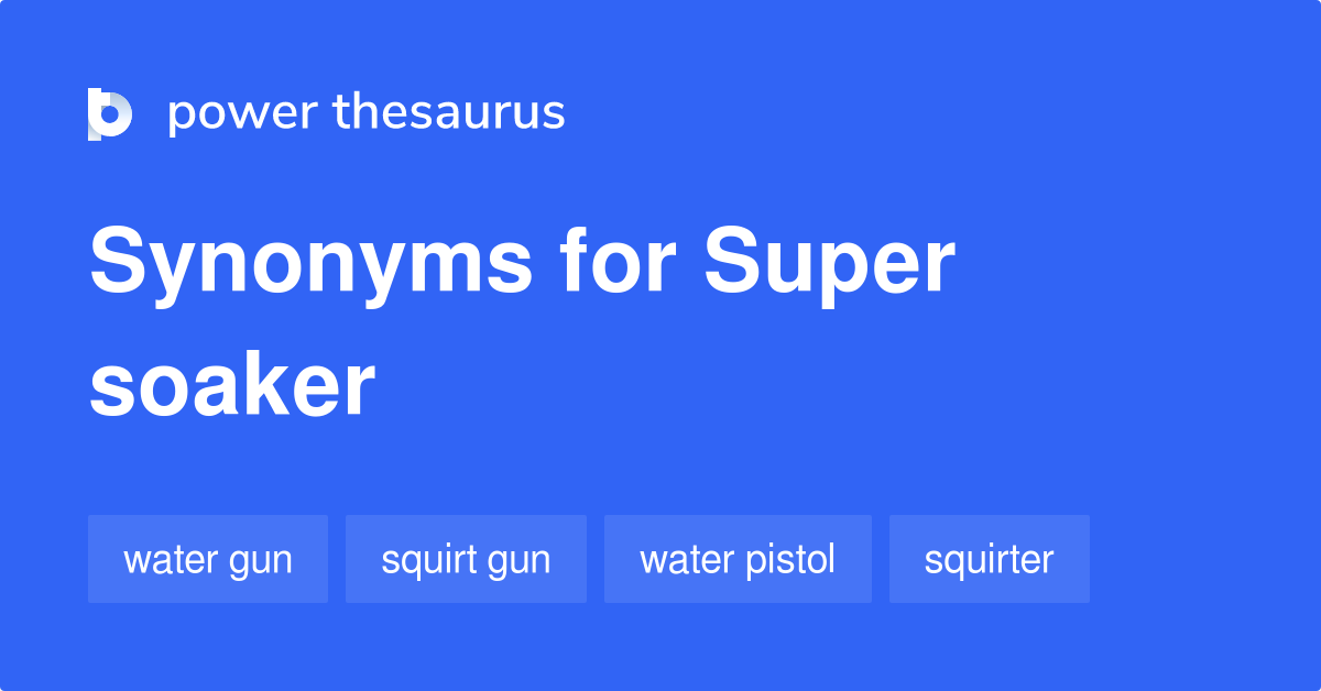 SUPER SOAKER Synonyms: 8 Similar Words & Phrases