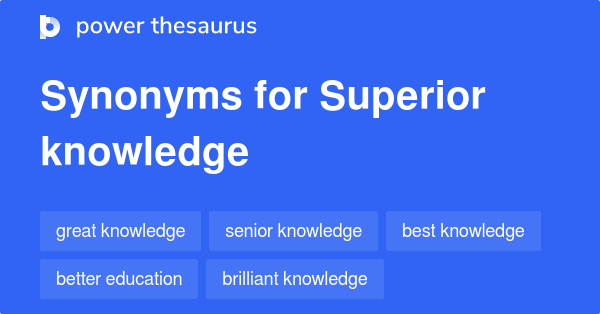 SUPERIOR KNOWLEDGE Synonyms: 70 Similar Phrases