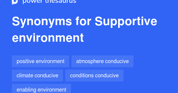 SUPPORTIVE ENVIRONMENT Synonyms: 258 Similar Words & Phrases