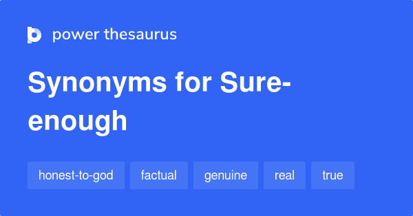 SURE-ENOUGH Synonyms: 243 Similar Words & Phrases