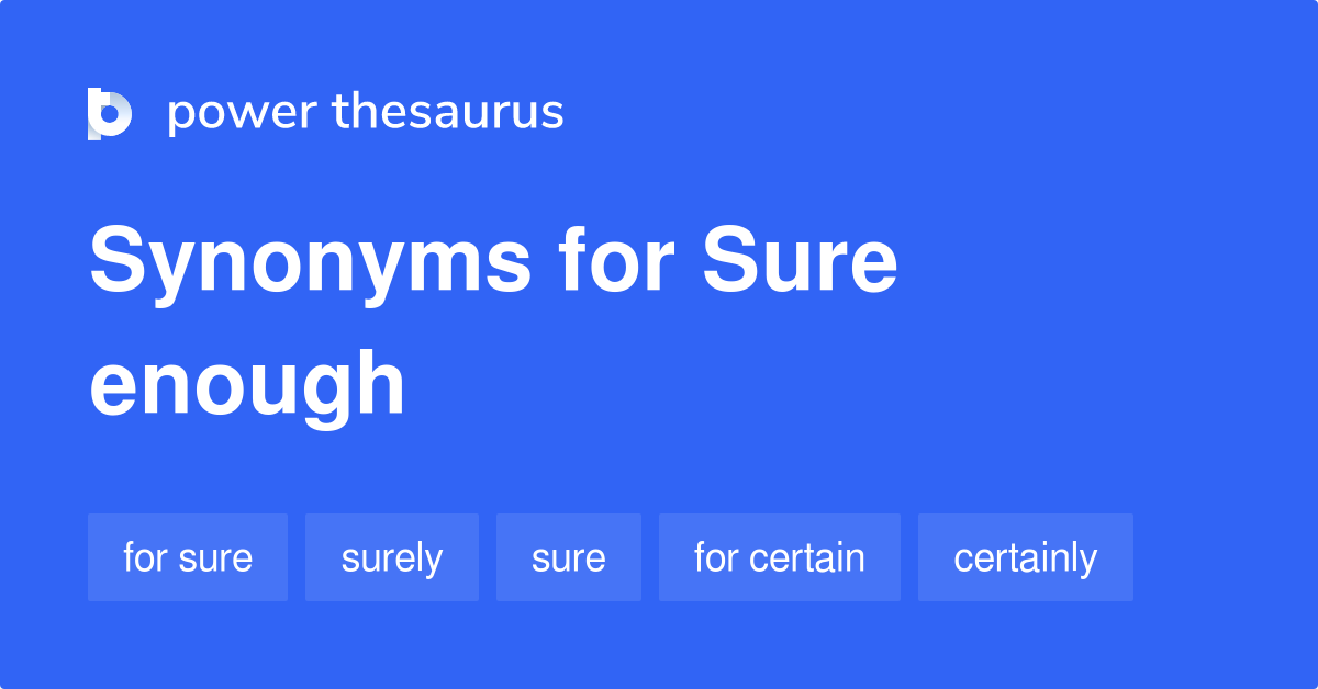 SURE ENOUGH Synonyms: 282 Similar Words & Phrases