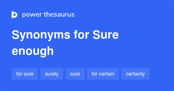SURE ENOUGH Synonyms: 282 Similar Words & Phrases