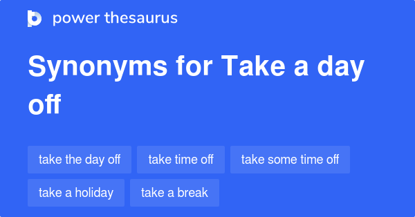 TAKE A DAY OFF Synonyms: 173 Similar Words & Phrases