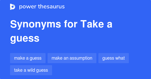 TAKE A GUESS Synonyms: 22 Similar Phrases