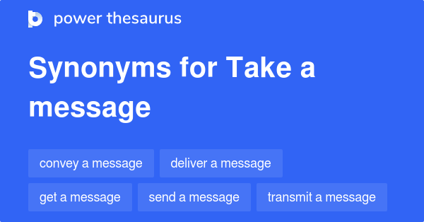 TAKE A MESSAGE Synonyms: 121 Similar Phrases