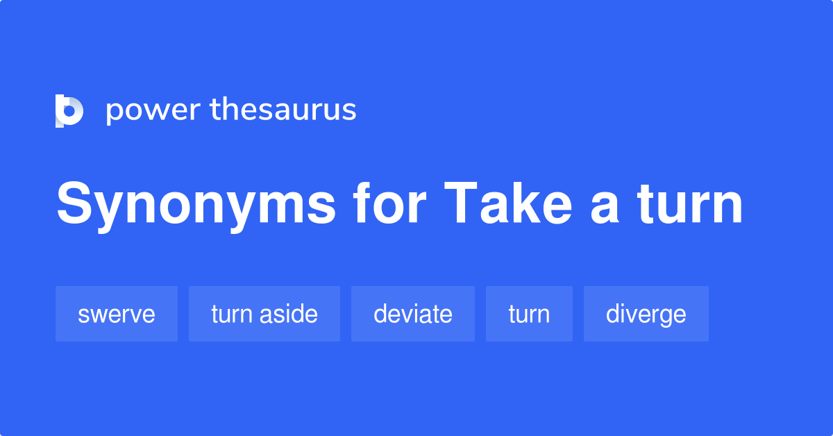 TAKE A TURN Synonyms: 166 Similar Words & Phrases