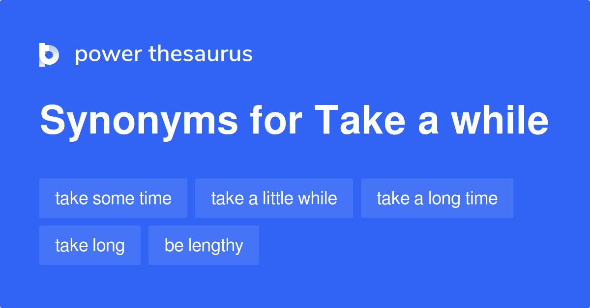 TAKE A WHILE Synonyms: 137 Similar Words & Phrases