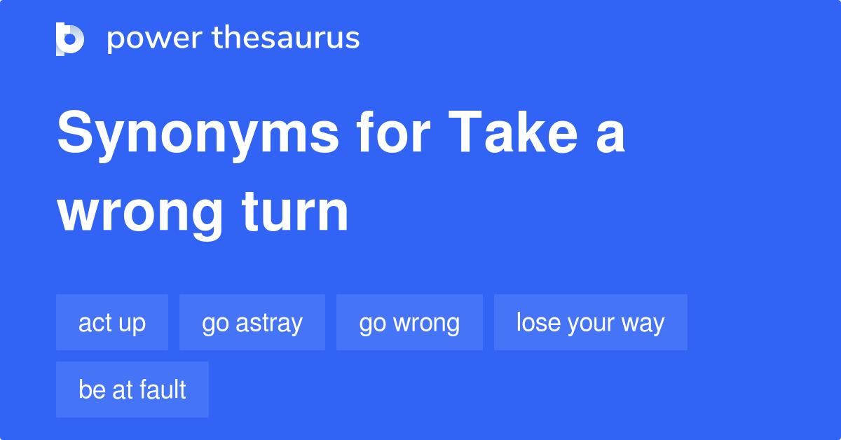 TAKE A WRONG TURN Synonyms: 180 Similar Words & Phrases
