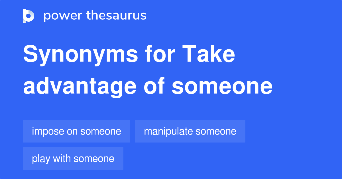 TAKE ADVANTAGE OF SOMEONE Synonyms: 119 Similar Phrases
