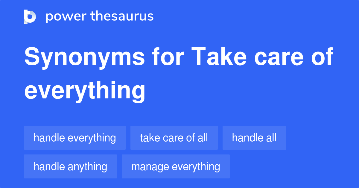 TAKE CARE OF EVERYTHING Synonyms: 195 Similar Phrases