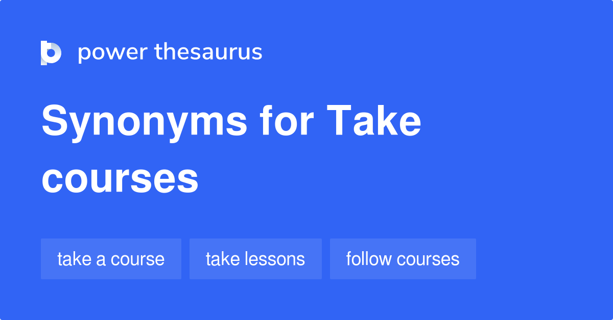 TAKE COURSES Synonyms: 75 Similar Words & Phrases