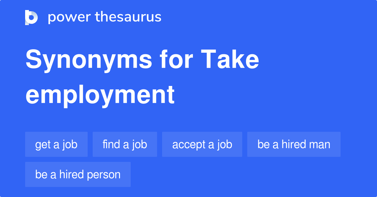 Take Employment synonyms - 108 Words and Phrases for Take Employment