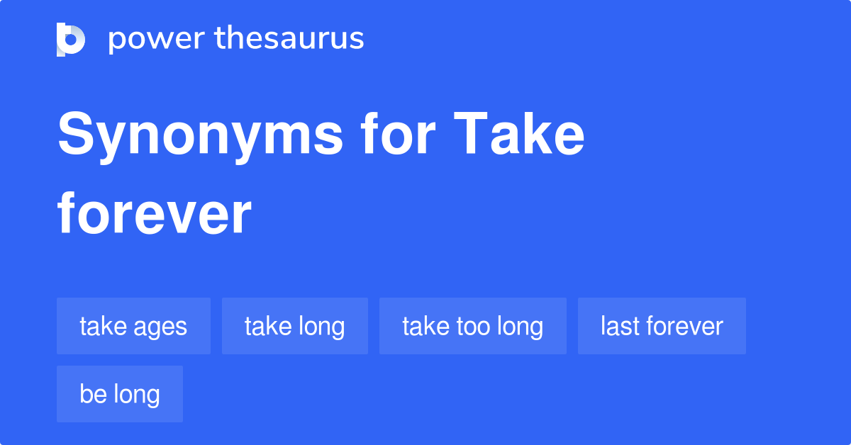 TAKE FOREVER Synonyms: 200 Similar Words & Phrases