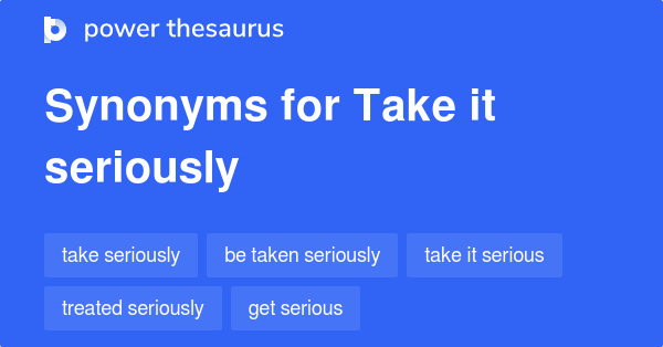 TAKE IT SERIOUSLY Synonyms: 36 Similar Phrases