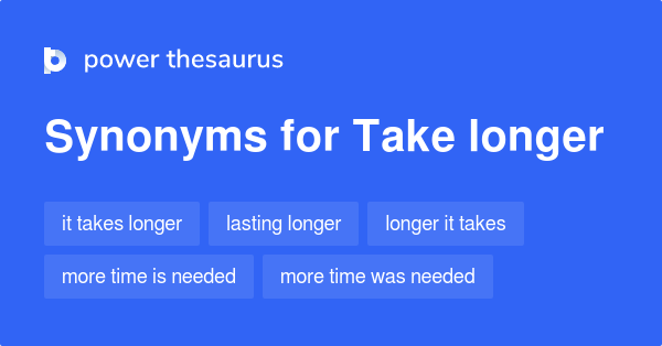 TAKE LONGER Synonyms: 97 Similar Phrases