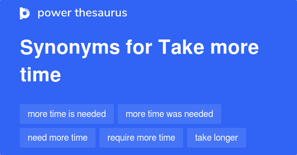 TAKE MORE TIME Synonyms: 43 Similar Phrases