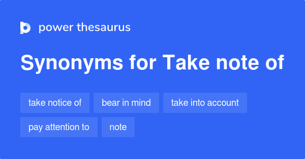 TAKE NOTE OF Synonyms: 620 Similar Words & Phrases