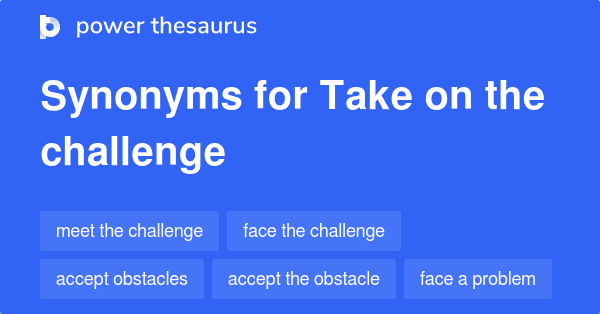 TAKE ON THE CHALLENGE Synonyms: 195 Similar Words & Phrases