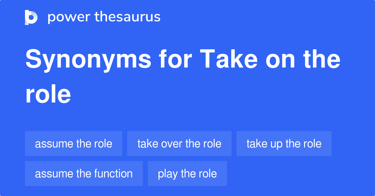 TAKE ON THE ROLE Synonyms: 253 Similar Words & Phrases