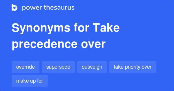 TAKE PRECEDENCE OVER Synonyms: 147 Similar Words & Phrases