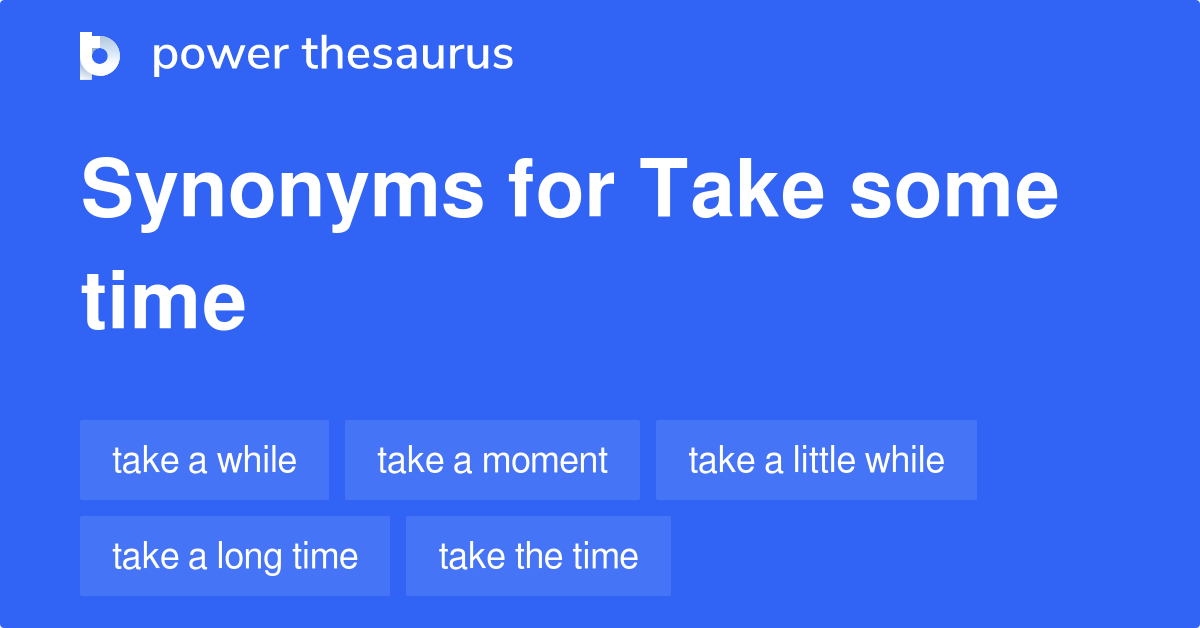 TAKE SOME TIME Synonyms: 295 Similar Phrases