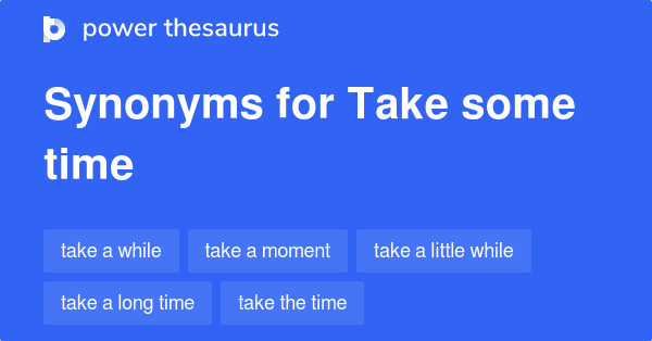 TAKE SOME TIME Synonyms: 295 Similar Phrases