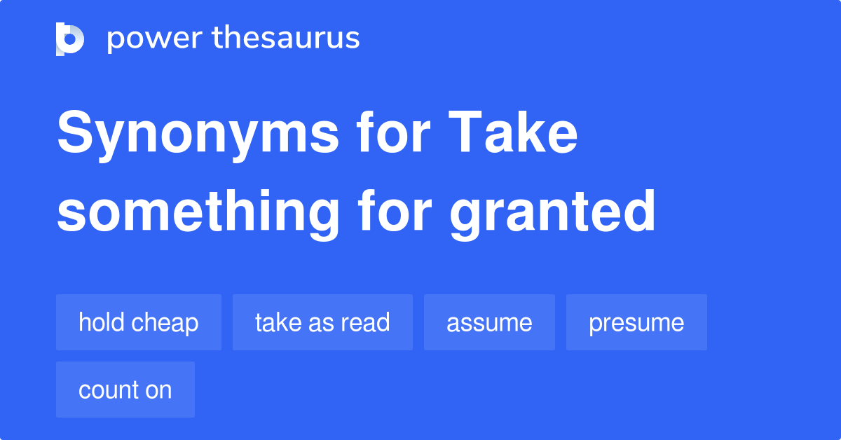 TAKE SOMETHING FOR GRANTED Synonyms: 62 Similar Words & Phrases
