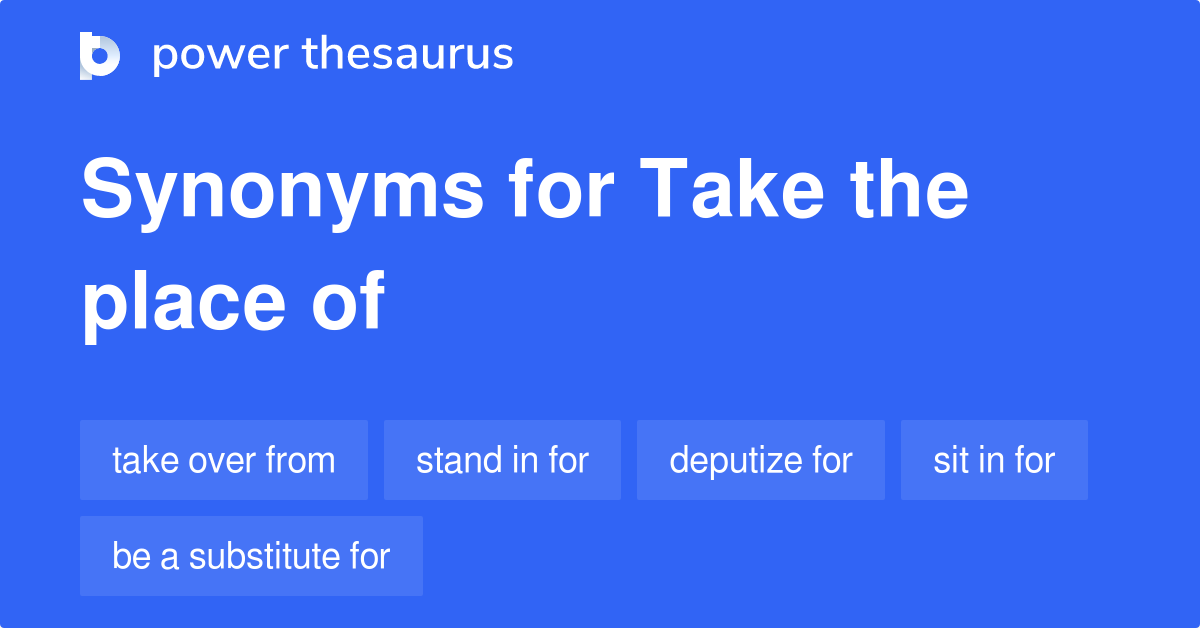 TAKE THE PLACE OF Synonyms: 377 Similar Words & Phrases