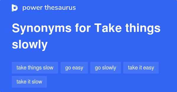 TAKE THINGS SLOWLY Synonyms: 119 Similar Words & Phrases