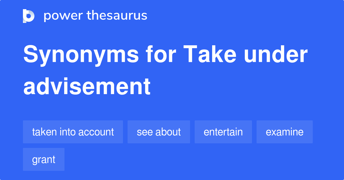 Take Under Advisement synonyms - 137 Words and Phrases for Take Under ...