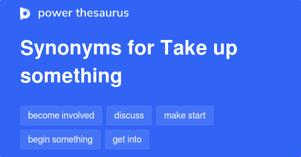 Take Up Something synonyms - 91 Words and Phrases for Take Up Something