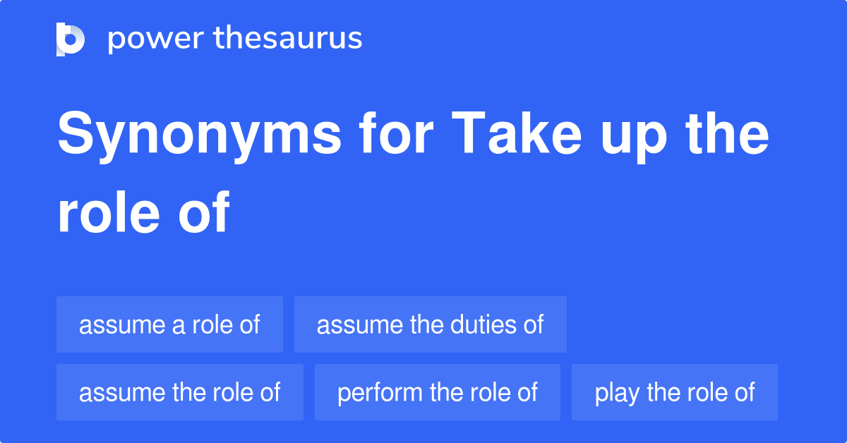 TAKE UP THE ROLE OF Synonyms: 119 Similar Phrases