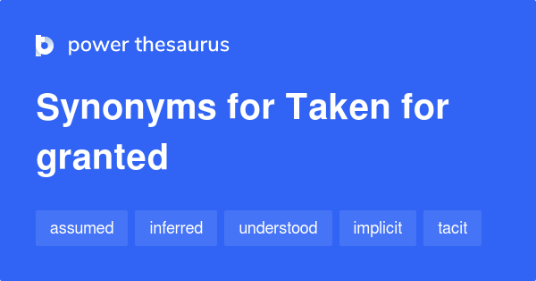TAKEN FOR GRANTED Synonyms: 258 Similar Words & Phrases