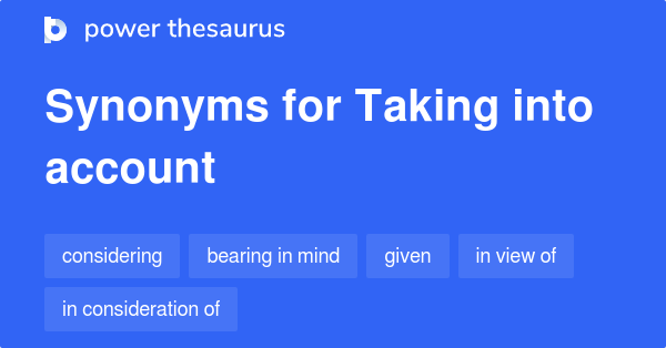 TAKING INTO ACCOUNT Synonyms: 1 036 Similar Words & Phrases
