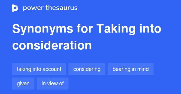 TAKING INTO CONSIDERATION Synonyms: 349 Similar Words & Phrases