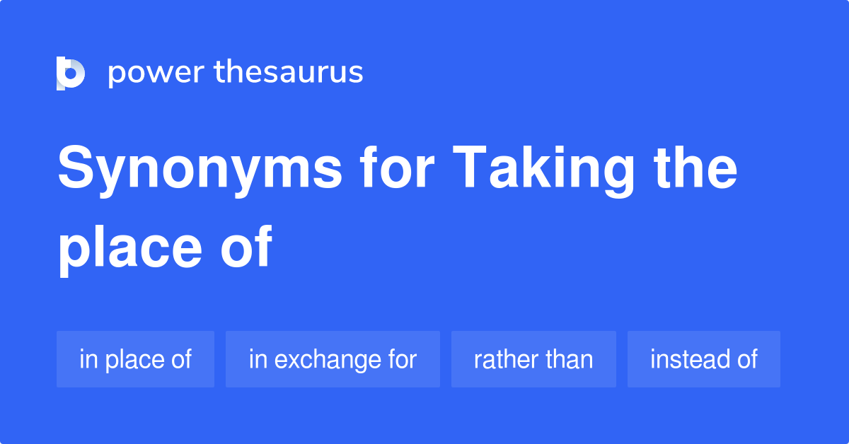 TAKING THE PLACE OF Synonyms: 104 Similar Words & Phrases