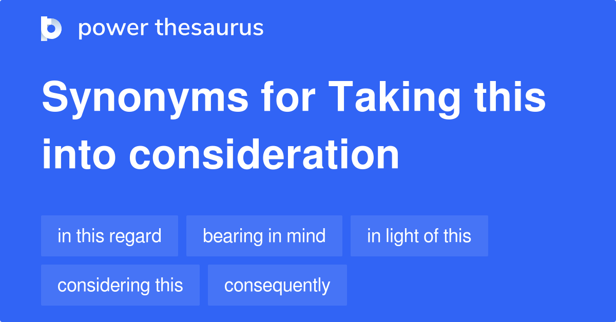 TAKING THIS INTO CONSIDERATION Synonyms: 91 Similar Words & Phrases