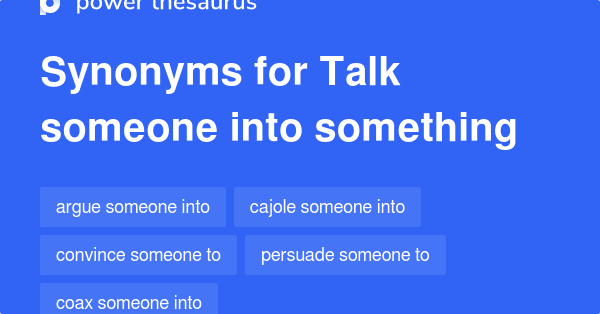 Talk Someone Into Something synonyms - 43 Words and Phrases for Talk ...