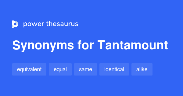 TANTAMOUNT Synonyms: 402 Similar Words & Phrases