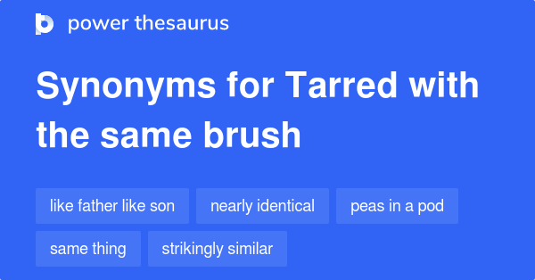 TARRED WITH THE SAME BRUSH Synonyms: 73 Similar Words & Phrases