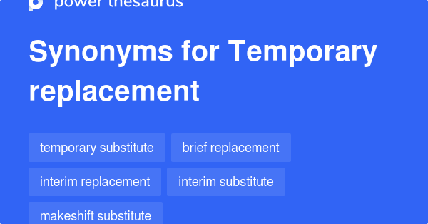 TEMPORARY REPLACEMENT Synonyms: 66 Similar Words & Phrases
